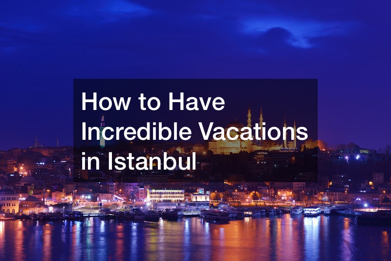 How to Have Incredible Vacations in Istanbul - Twilight Guide